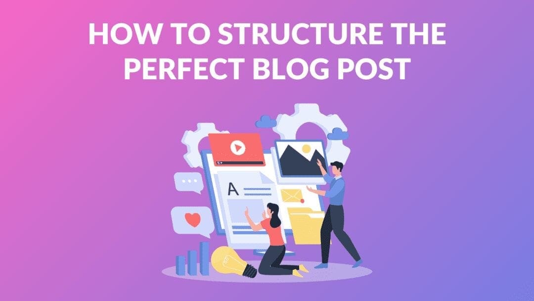 How to Structure the Perfect Blog Post - Blogging Guide