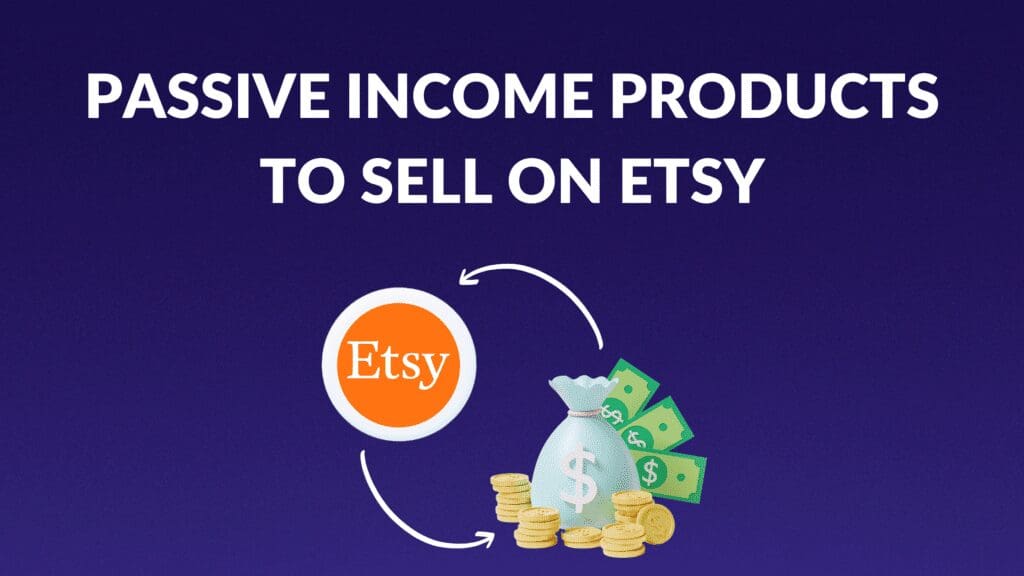 Best Passive Income Products to Sell on Etsy - Blogging Guide