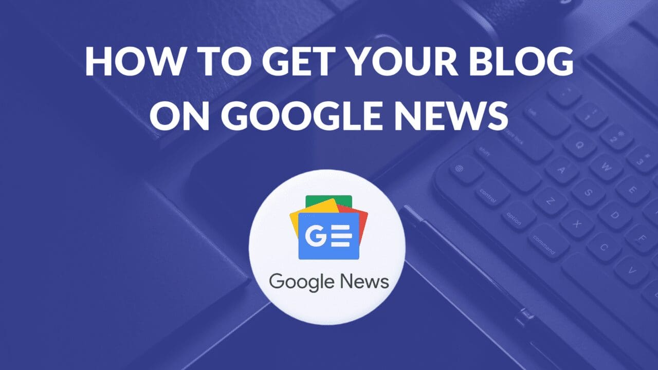 How to Get Your Blog on Google News - Blogging Guide