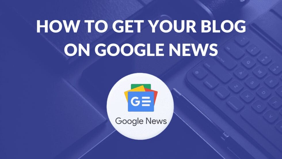 How to Get Your Blog on Google News - Blogging Guide